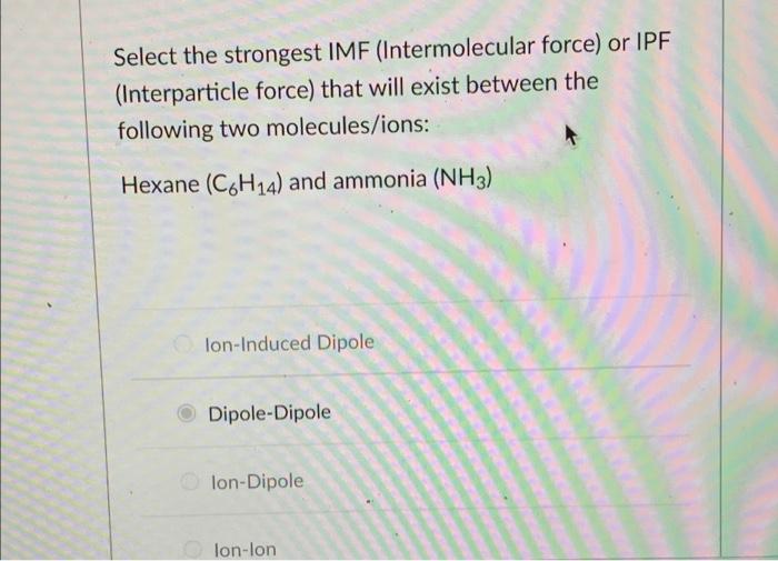 Solved Select the strongest IMF (Intermolecular force) or | Chegg.com