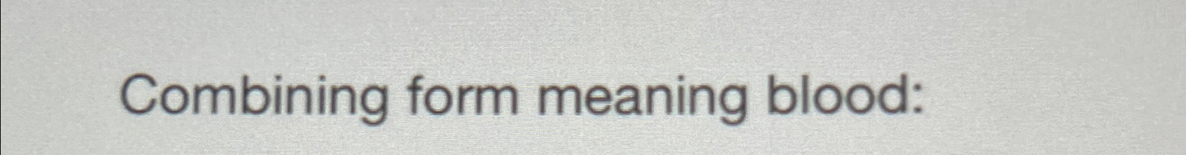 Solved Combining form meaning blood: | Chegg.com