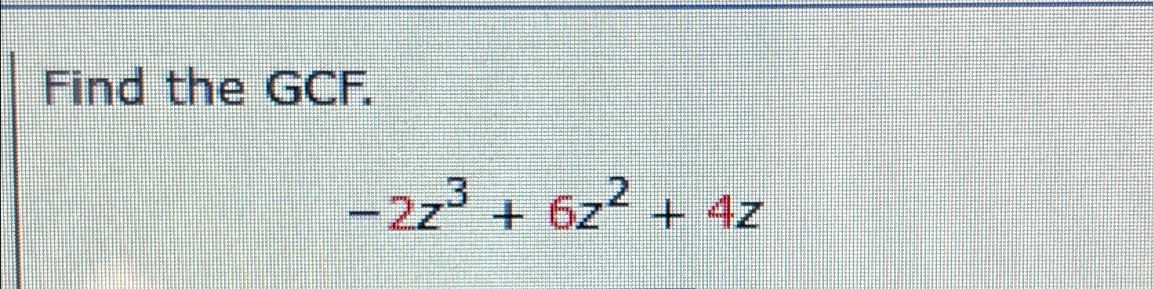 Solved Find the GCF.-2z3+6z2+4z | Chegg.com