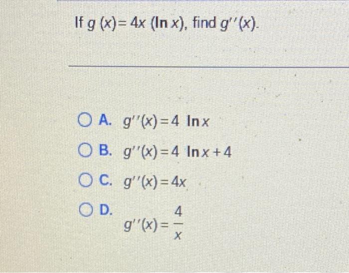 Solved If g (x)= 4x (In x), find g''(x). O A. g''(x) = 4 Inx | Chegg.com