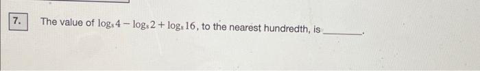 Solved 7. The value of log: 4-log2 + log, 16, to the nearest | Chegg.com