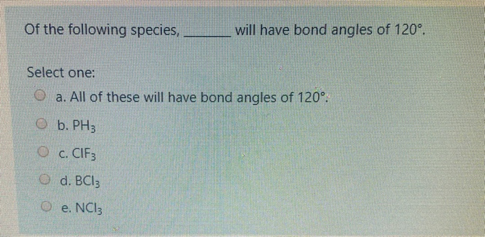 Solved Of the following species, will have bond angles of | Chegg.com