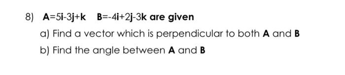 Solved 8) A=5i−3j+kB=−4i+2j−3k are given a) Find a vector | Chegg.com