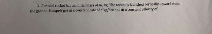 Solved 3. A model rocket has an initial mass of m0 kg. The | Chegg.com