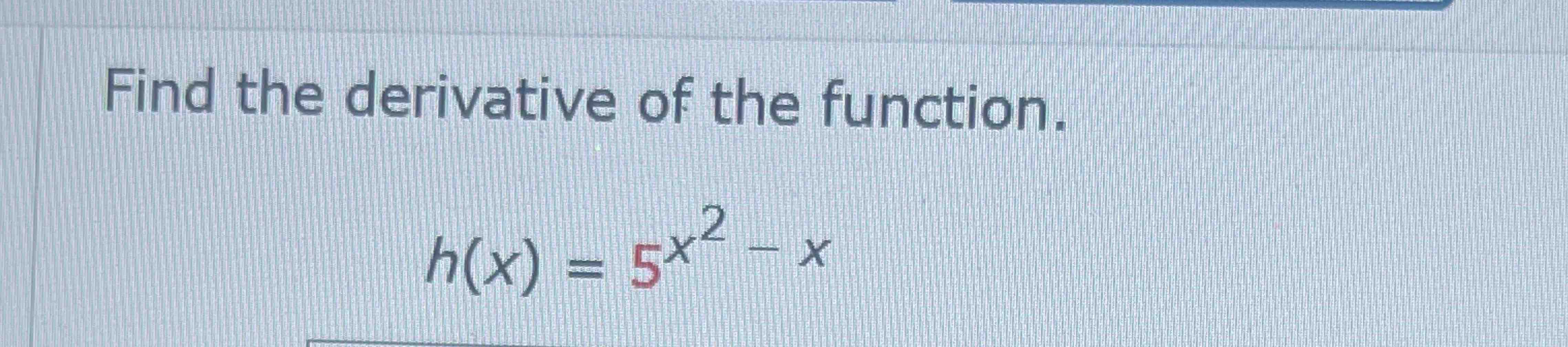 Solved Find the derivative of the function.h(x)=5x2-x | Chegg.com
