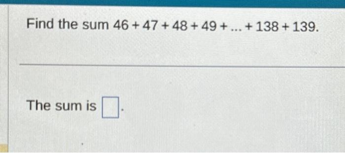 Solved Find the sum 46+47+48+49+…+138+139 The sum is | Chegg.com