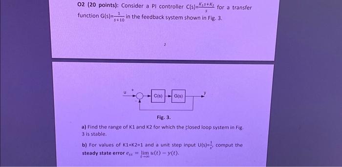 Solved O2 (20 points): Consider a PI controller C(s)=sK1s+K2 | Chegg.com