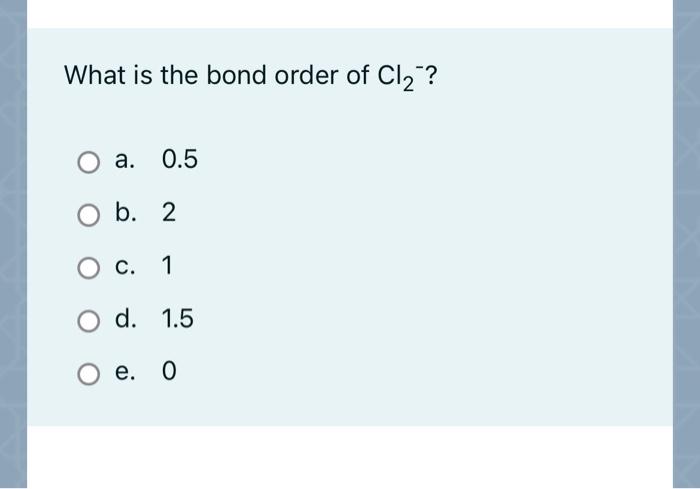 Solved What is the bond order of Cl2 ? a. 0.5 b. 2 O c. 1 d. | Chegg.com