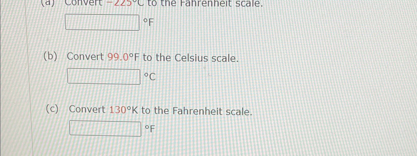 Solved (a) convert -225 C to the Farenheit scale.(b) | Chegg.com Solved (a) convert -225 C to the Farenheit scale.(b) | Chegg.com