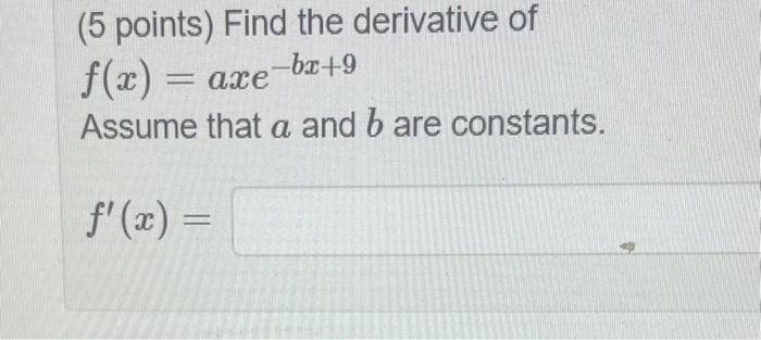 Solved ( 5 points) Find the derivative of f(x)=axe−bx+9 | Chegg.com