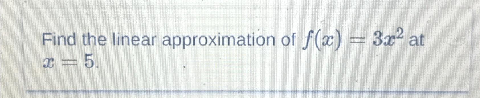 Solved Find the linear approximation of f(x)=3x2 ﻿at x=5. | Chegg.com