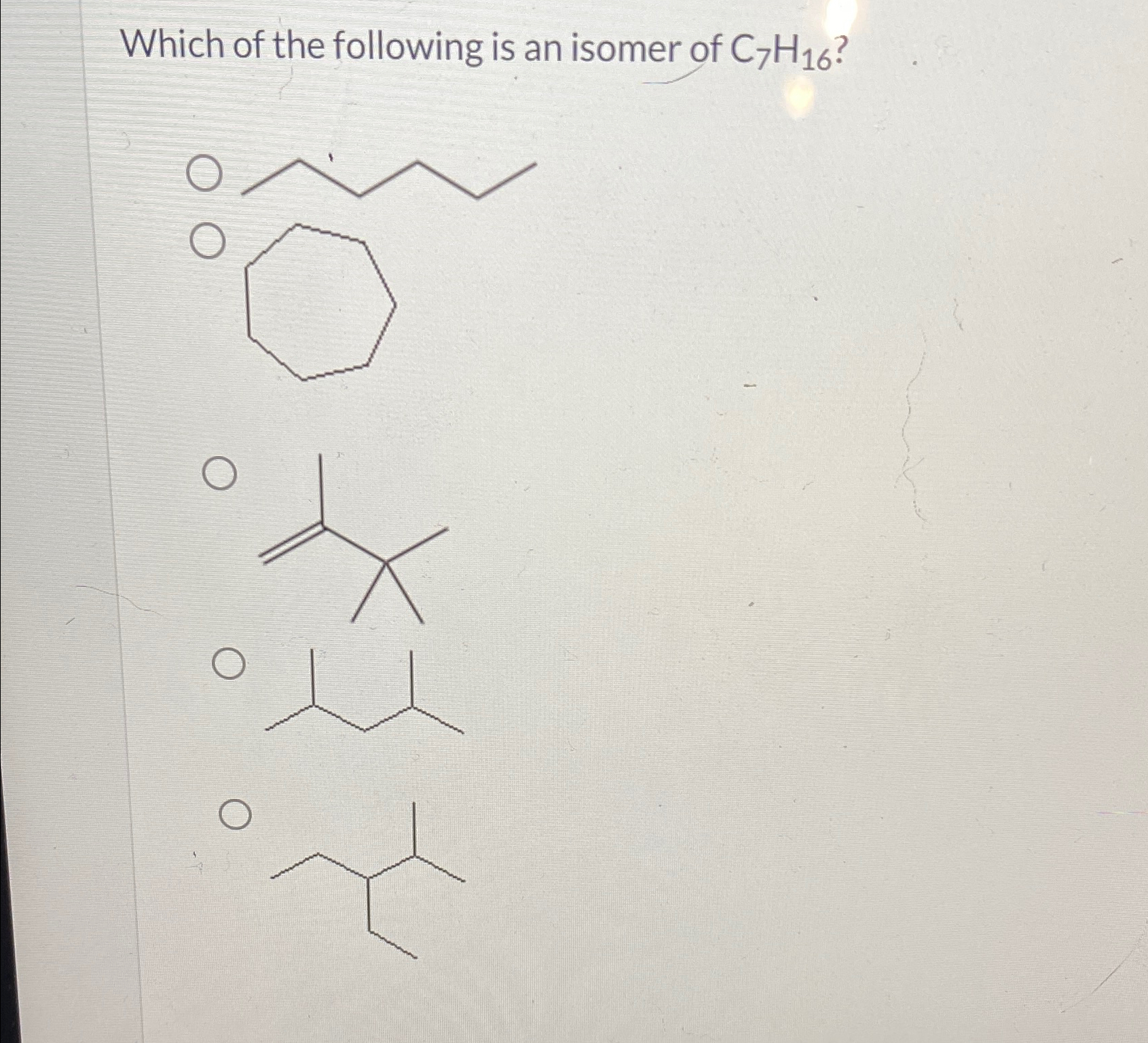 Solved Which of the following is an isomer of C7H16 ? | Chegg.com