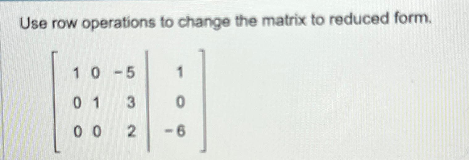Solved Use row operations to change the matrix to reduced | Chegg.com