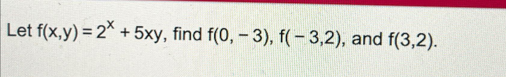 Solved Let f(x,y)=2x+5xy, ﻿find f(0,-3),f(-3,2), ﻿and f(3,2) | Chegg.com
