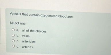 Solved Vessels that contain oxygenated blood are:Select | Chegg.com