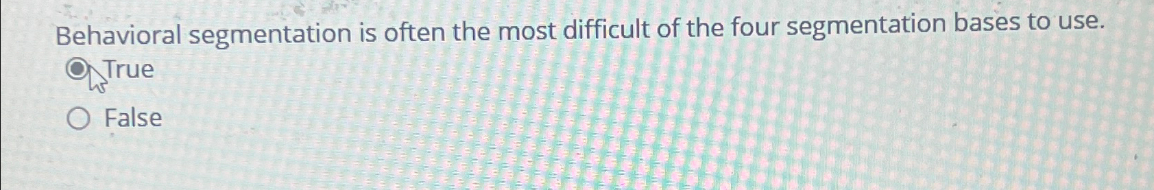 Solved Behavioral segmentation is often the most difficult | Chegg.com