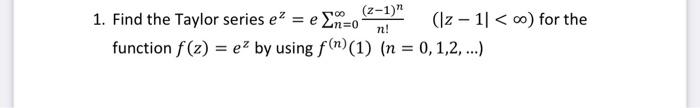 Solved 1. Find the Taylor series ez=e∑n=0∞n!(z−1)n(∣z−1∣