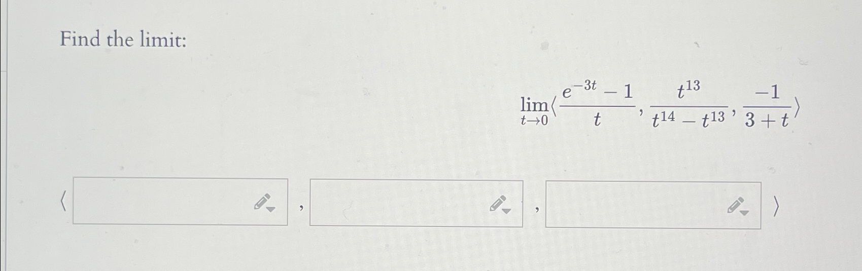 Solved Find the limit:limt→0(:e-3t-1t,t13t14-t13,-13+t:) | Chegg.com