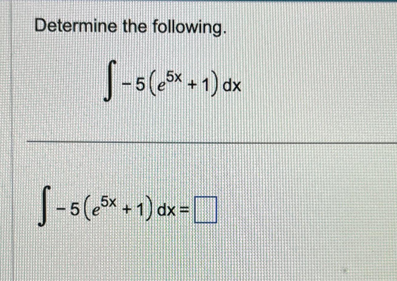 Solved Determine the following.∫﻿﻿-5(e5x+1)dx∫﻿﻿-5(e5x+1)dx= | Chegg.com