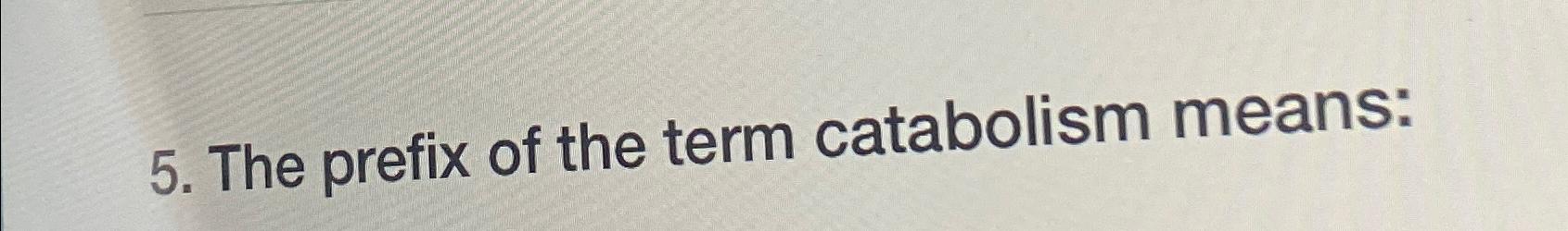 Solved The prefix of the term catabolism means: | Chegg.com