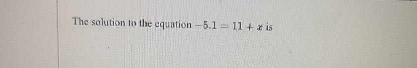 Solved The solution to the equation -5.1=11+x ﻿is | Chegg.com