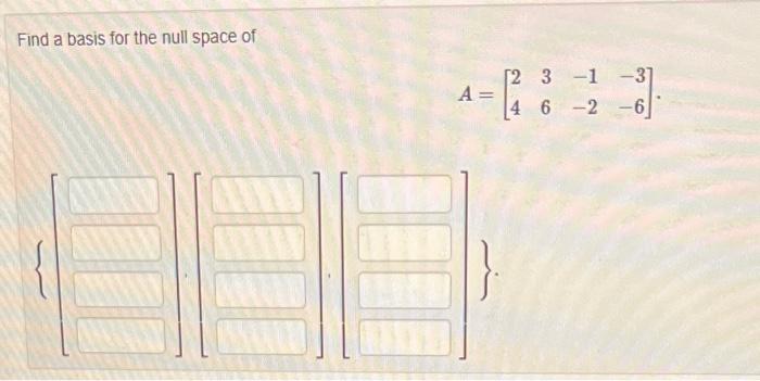 Solved Find a basis for the null space of A=[2436−1−2−3−6] | Chegg.com
