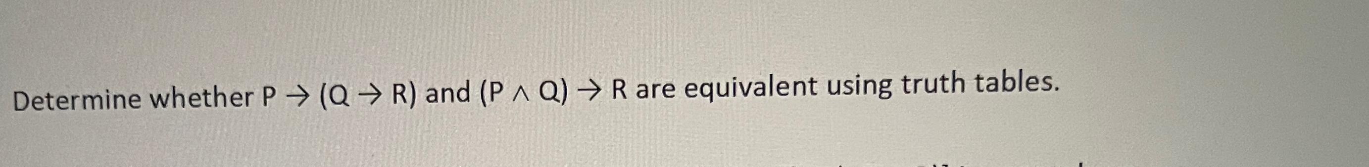 Solved Determine whether P→(Q→R) ﻿and (P??Q)→R ﻿are | Chegg.com