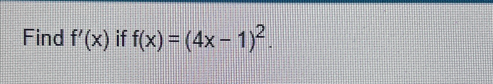 Solved Find f'(x) ﻿if f(x)=(4x-1)2 | Chegg.com