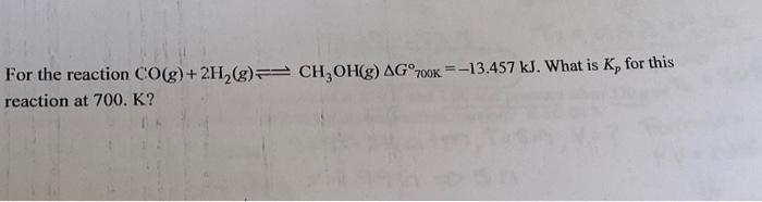 Solved For the reaction CO(g)+2H2( g)⇌CH3OH(g)ΔG∘ 700K | Chegg.com