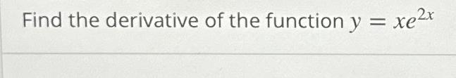 Solved Find the derivative of the function y=xe2x | Chegg.com