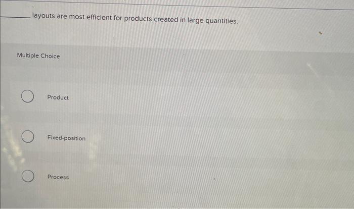 Solved layouts are most efficient for products created in | Chegg.com