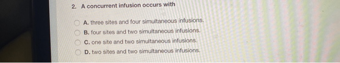 Solved 2. A concurrent infusion occurs with A. three sites | Chegg.com