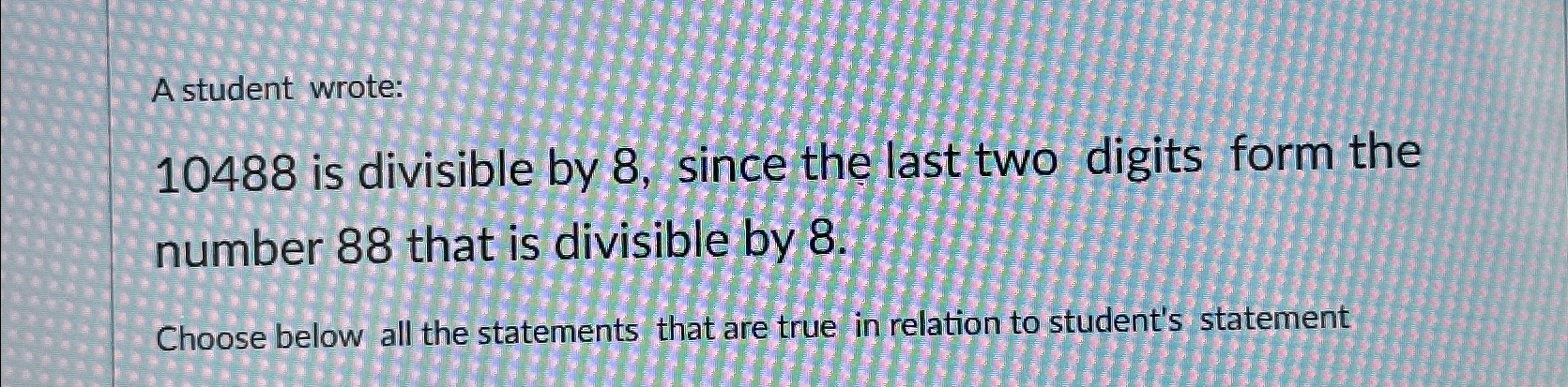 Solved A student wrote:10488 ﻿is divisible by 8 , ﻿since the | Chegg.com