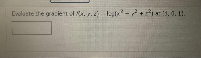 Solved Evaluate the gradient of f(x,y,z)=log(x2+y2+z2) at | Chegg.com