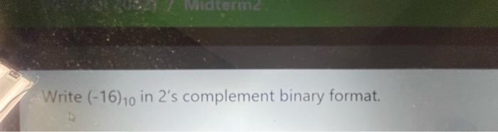 Solved Write (−16)10 in 2's complement binary format. | Chegg.com