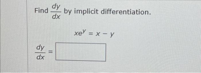 Solved Find dxdy by implicit differentiation. xey=x−y dxdy= | Chegg.com