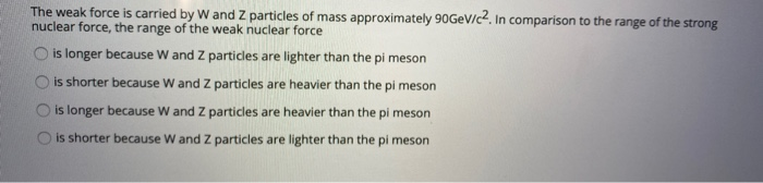 Solved The weak force is carried by W and Z particles of | Chegg.com