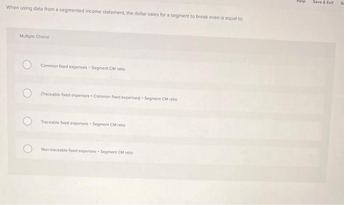 Solved When using data from a segmented income statement, | Chegg.com