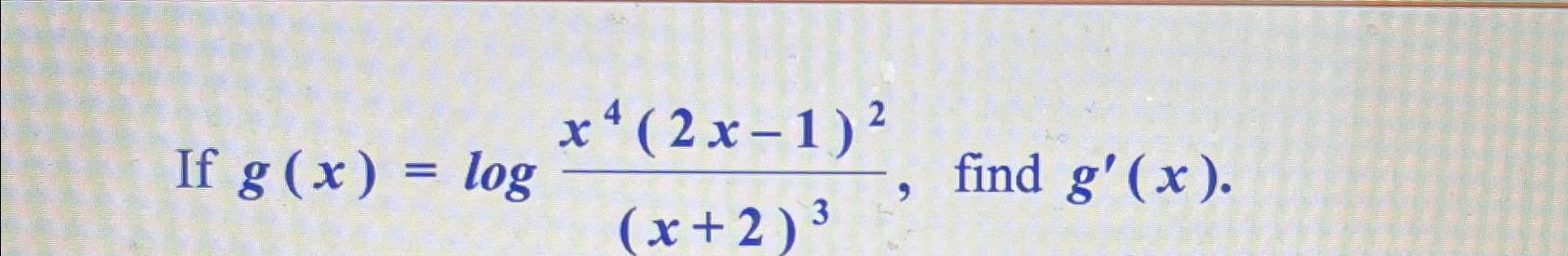 Solved If g(x)=logx4(2x-1)2(x+2)3, ﻿find g'(x) | Chegg.com