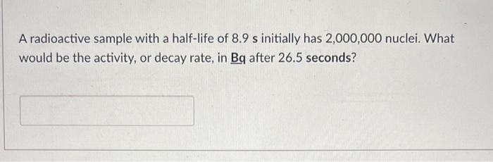 Solved A radioactive sample with a half-life of 8.9 s | Chegg.com