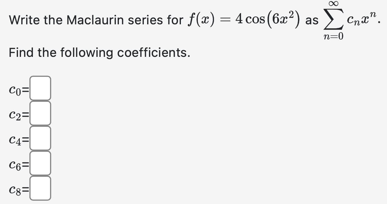 Solved Write the Maclaurin series for f(x)=4cos(6x2) ﻿as | Chegg.com