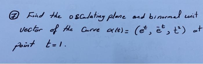 Solved Find the osculating plane and be normal unit vector | Chegg.com