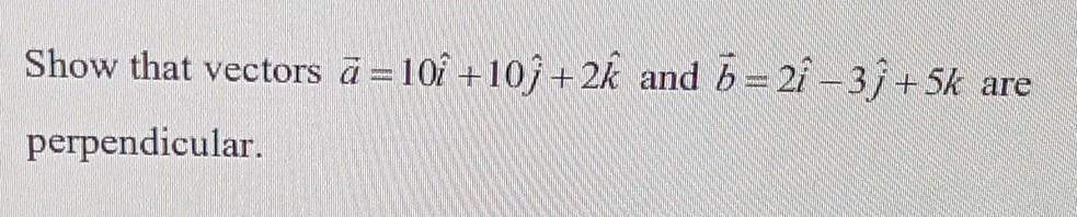 Solved Show that vectors à = 10 +10j +2k and b=21-3j+5k are | Chegg.com