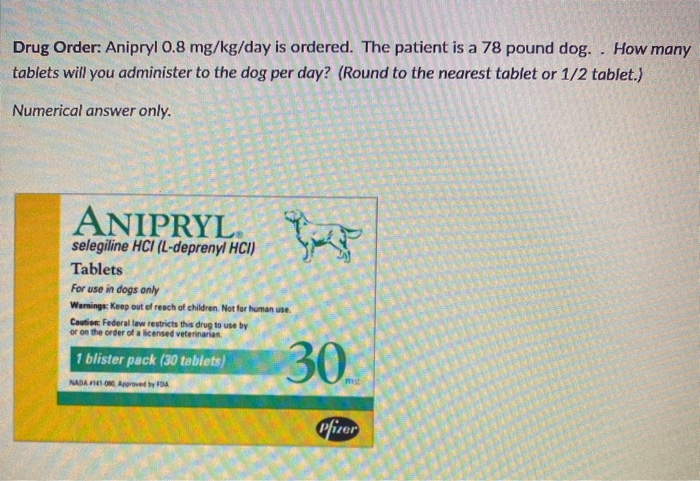 Solved Drug Order: Anipryl 0.8 mg/kg/day is ordered. The | Chegg.com