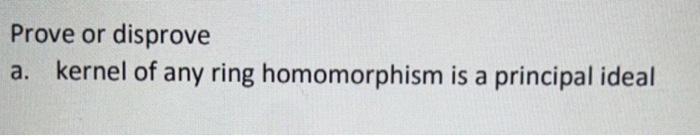 Solved Prove or disprove a. kernel of any ring homomorphism | Chegg.com