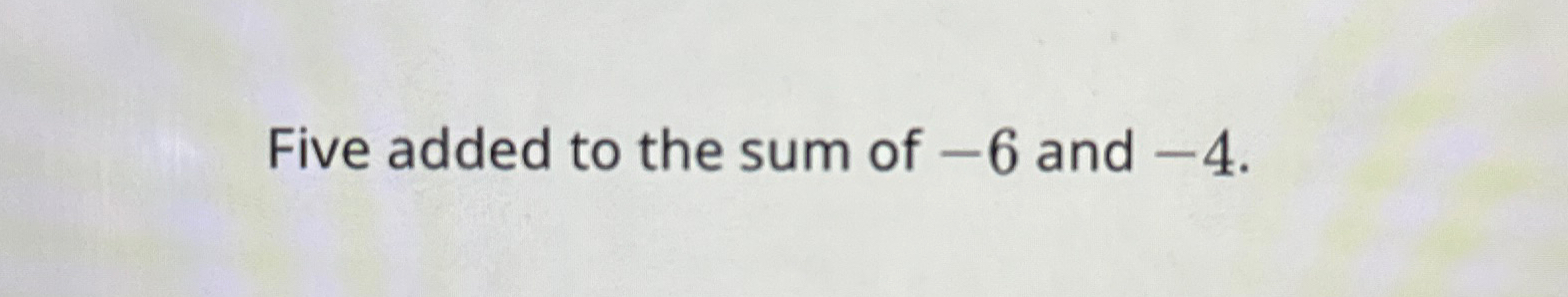 Solved Five added to the sum of -6 ﻿and -4 . | Chegg.com