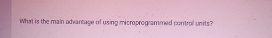 Solved What is the main advantage of using microprogrammed | Chegg.com