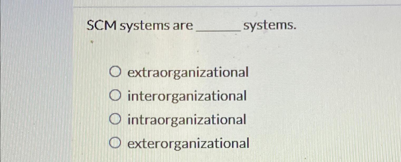 Solved SCM systems are systems.extraorganizational | Chegg.com