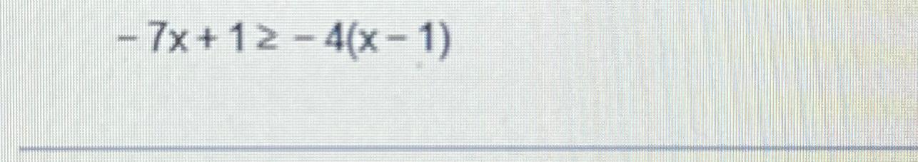 Solved -7x+1≥-4(x-1) | Chegg.com