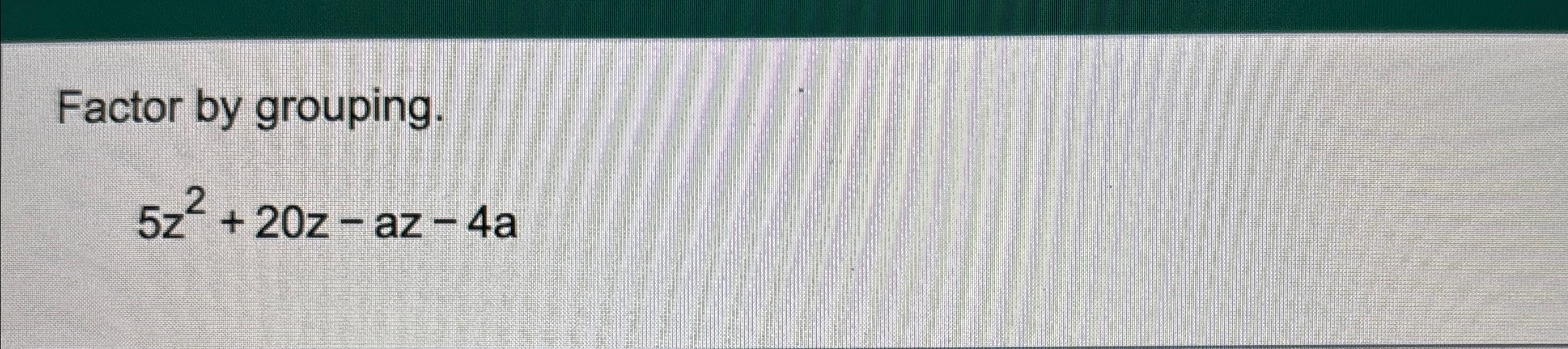 Solved Factor by grouping.5z2+20z-az-4a | Chegg.com